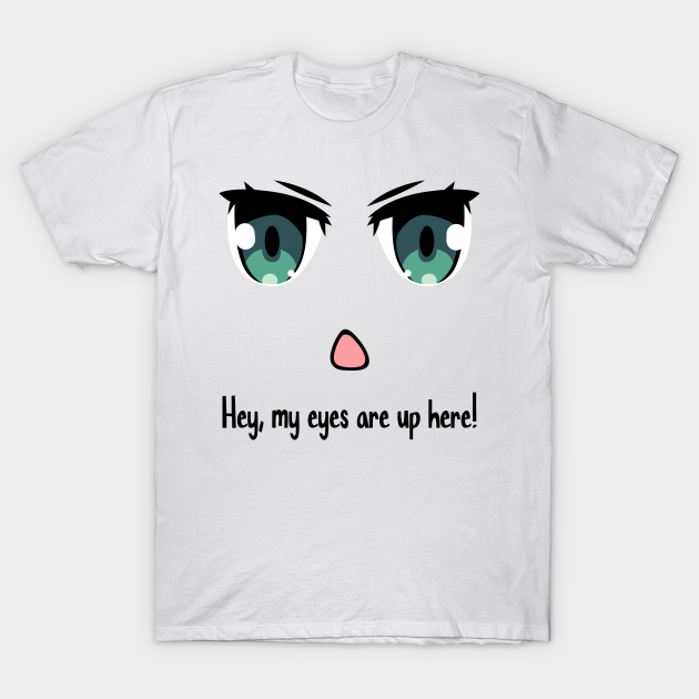 Hey My Eyes Are Up Here T2 Anime T Shirt Teepublic